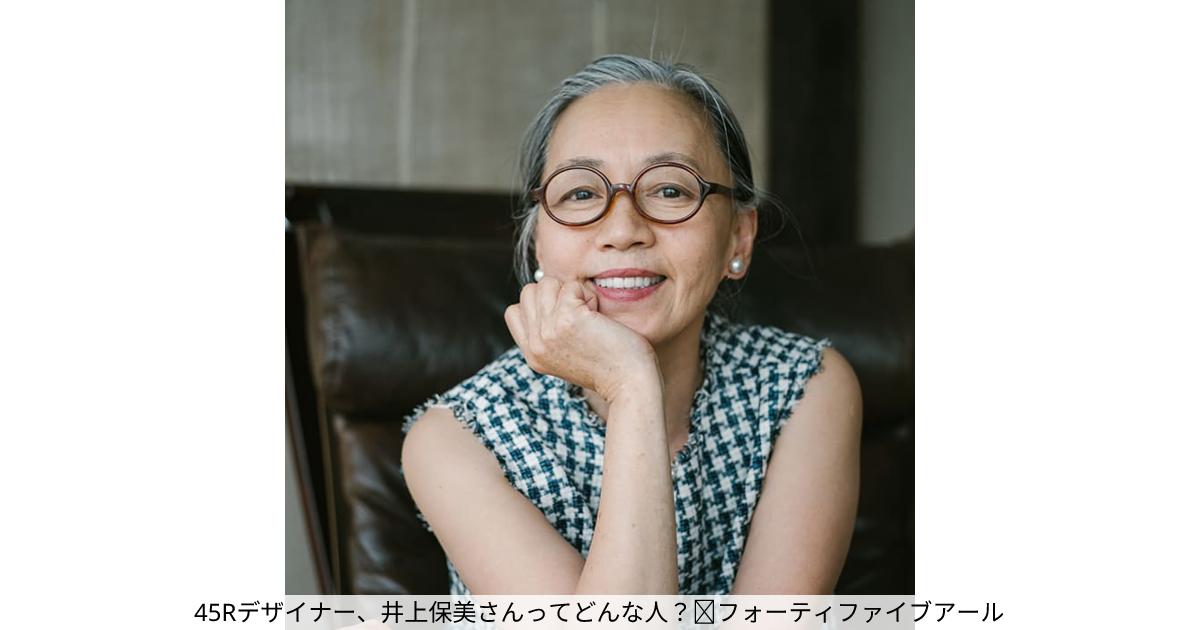 45Rデザイナー、井上保美さんってどんな人？｜フォーティファイブアール